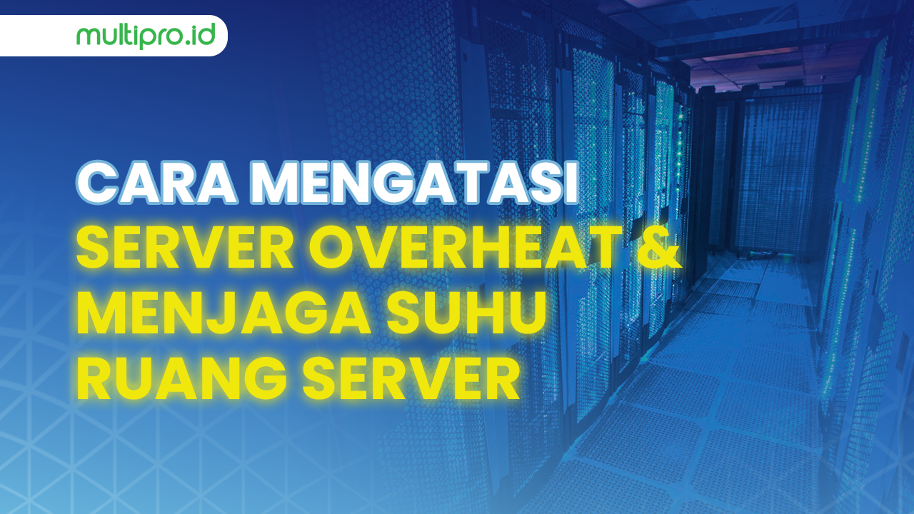 Cara Mengatasi Server Overheat dan Menjaga Suhu Ruang Server.