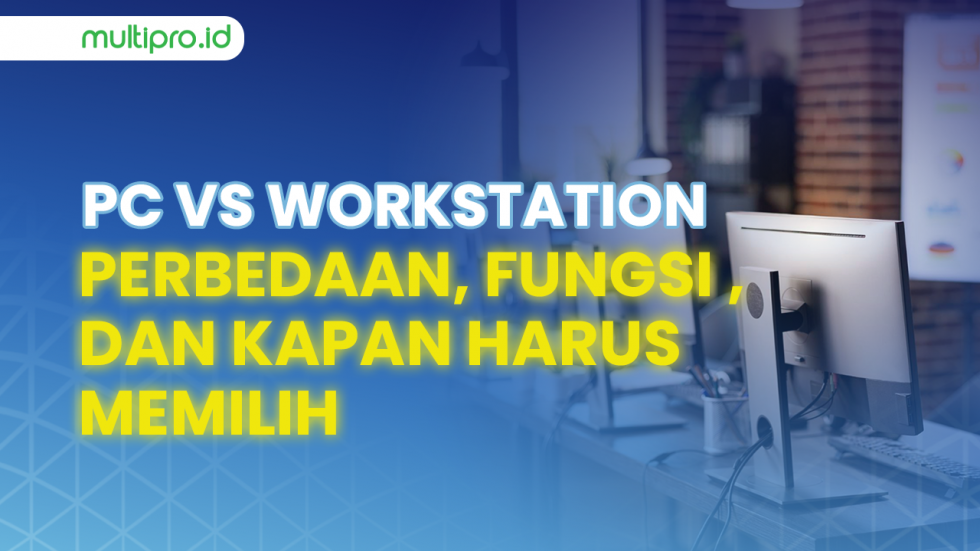 PC vs Workstation: Perbedaan, Fungsi, dan Kapan Harus Memilih